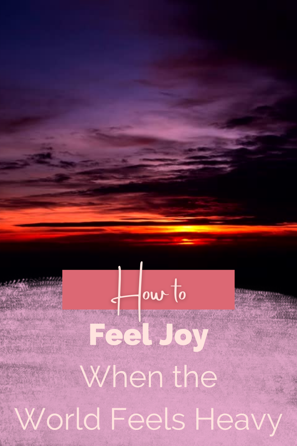 How to Feel Joy When the World Feels Heavy - The Joyfilled Seeker